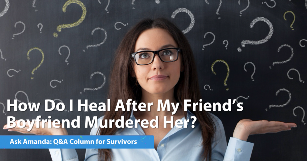 Ask Amanda: How Do I Heal After My Friends Boyfriend Murdered Her?